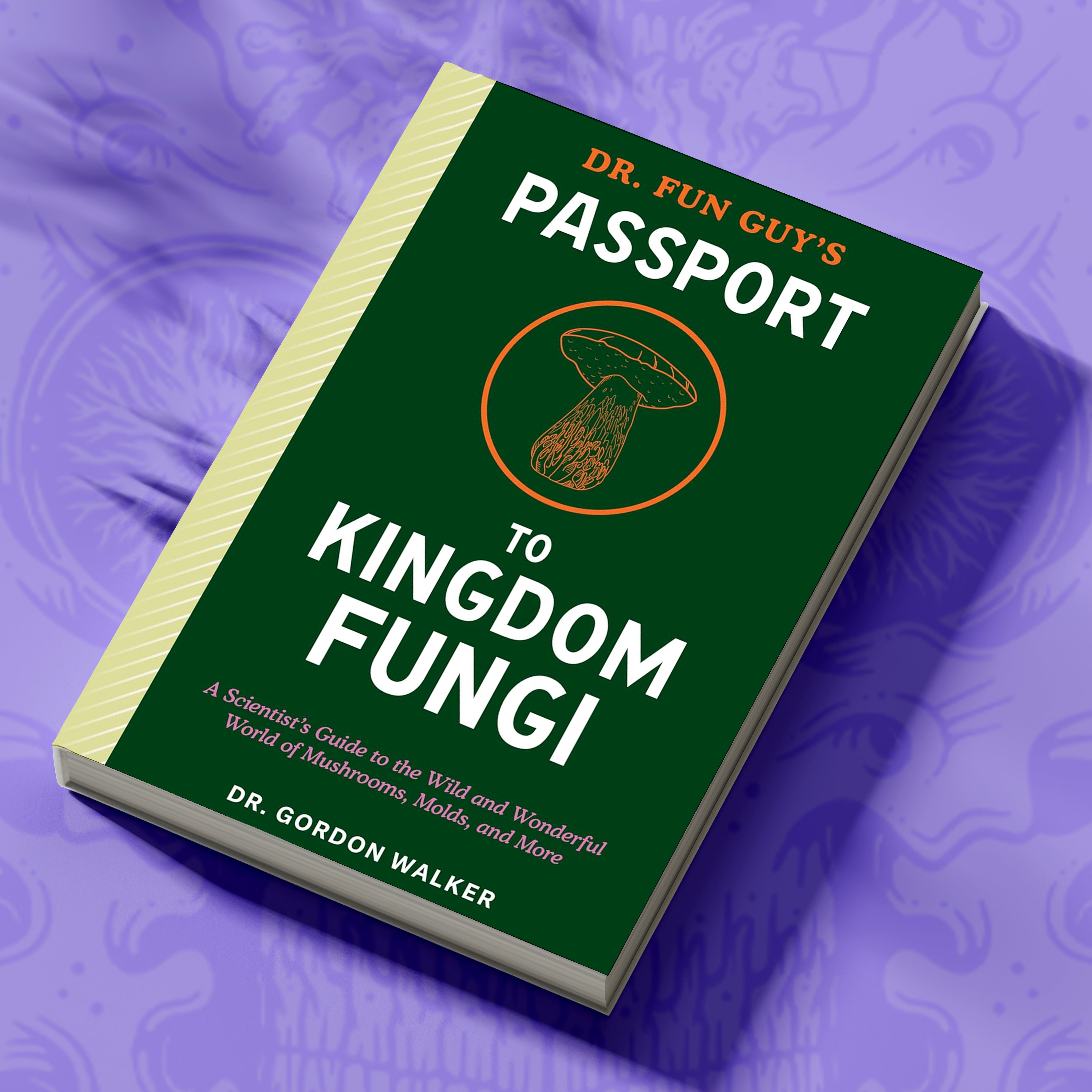 Dr. Fun Guy's Passport to Kingdom Fungi: A Scientist's Guide to the Wi ...